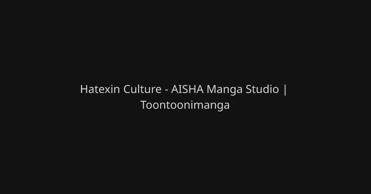 Hatexin Culture - AISHA Manga Studio | Toontoonimanga | toontoonimanga.com
